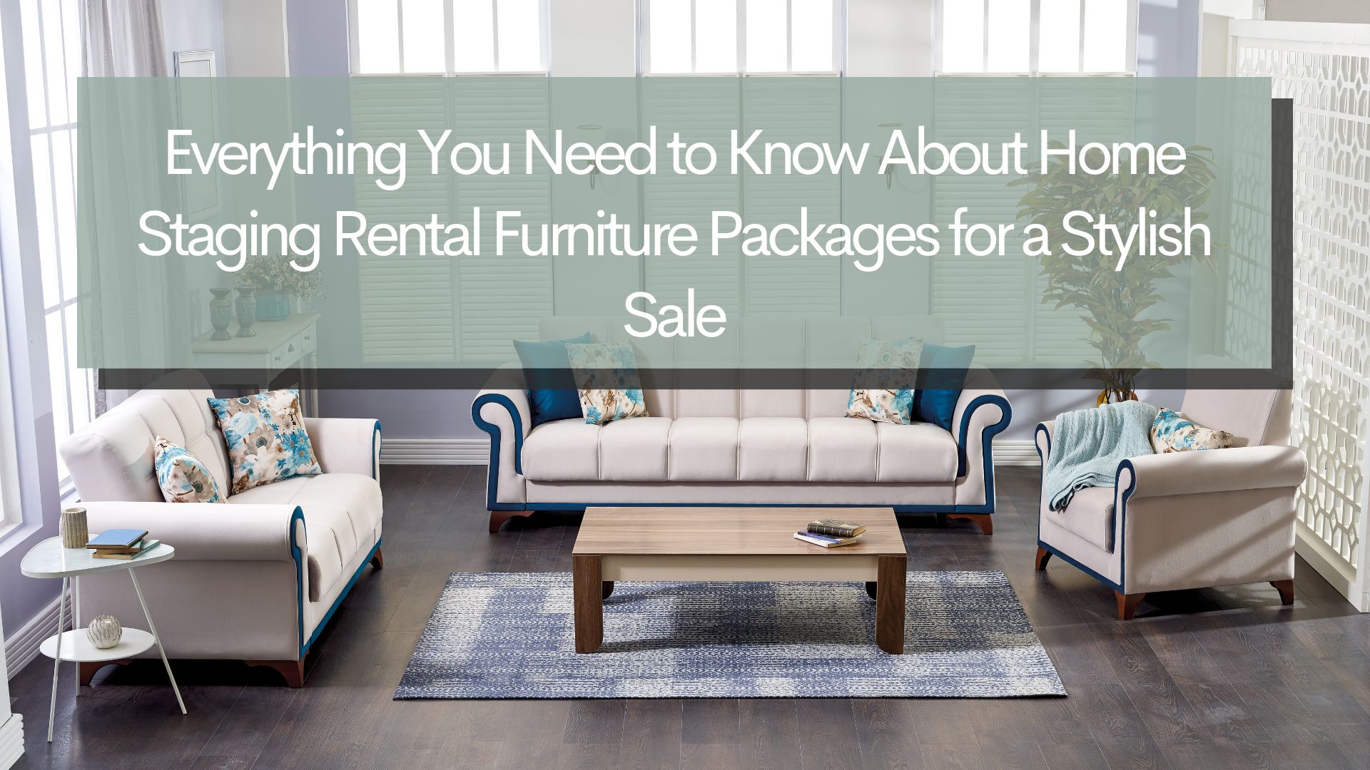 Everything You Need to Know About Home Staging Rental Furniture Packages for a Stylish Sale